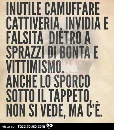 Inutile camuffare cattiveria, invidia e falsità dietro a sprazzi di ...