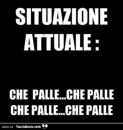 Situazione attuale: che palle… che palle - Facciabuco.com