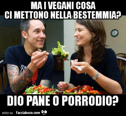 Ma i vegani cosa ci mettono nella bestemmia? Dio pane o porrodio ...