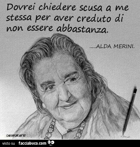 Dovrei chiedere scusa a me stessa per aver creduto di non essere ...