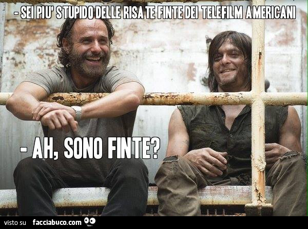 Sei più stupido delle risate finte dei telefilm Americani. Ah, sono ...